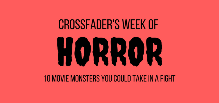 Crossfader's Week of Horror-10 Movie Monsters You Could Take in a Fight